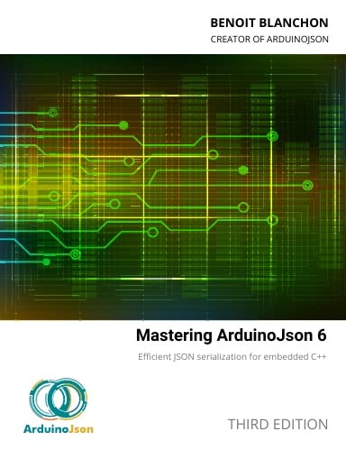 Mastering ArduinJson 6 - Third Edition: Benoit Blanchon: 9782956430933 ...