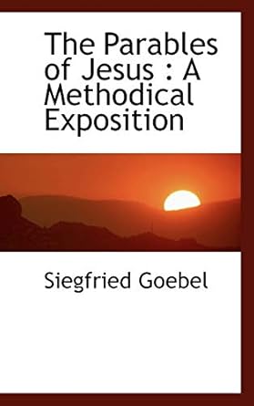 The Parables of Jesus: A Methodical Exposition: Goebel, Siegfried ...