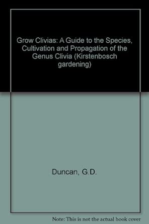 Grow Clivias: A Guide to the Species, Cultivation and Propagation of ...