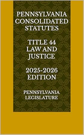 PENNSYLVANIA CONSOLIDATED STATUTES TITLE 44 LAW AND JUSTICE 2025-2026 ...