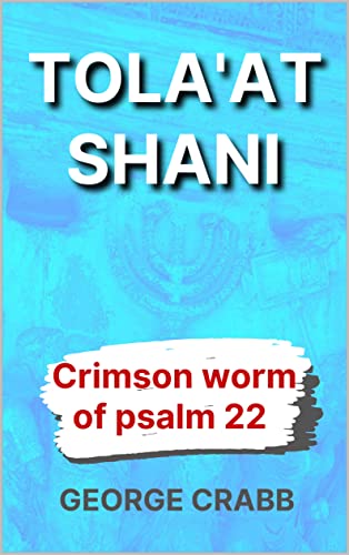 Tola'at Shani: The Crimson Worm of Psalm 22 eBook : CRABB, GEORGE ...