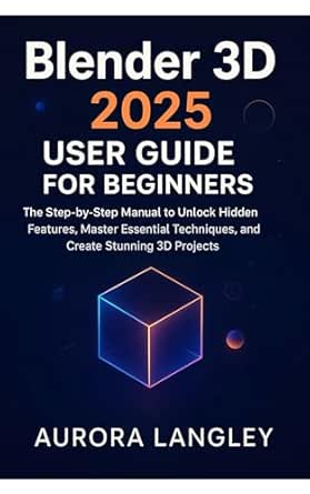 Blender 3D 2025 User Guide for Beginners: The Step-by-Step Manual to ...