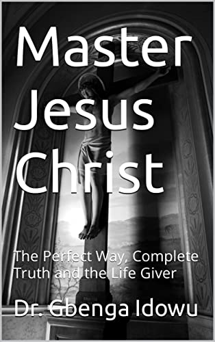Master Jesus Christ: The Perfect Way, Complete Truth and the Life Giver ...