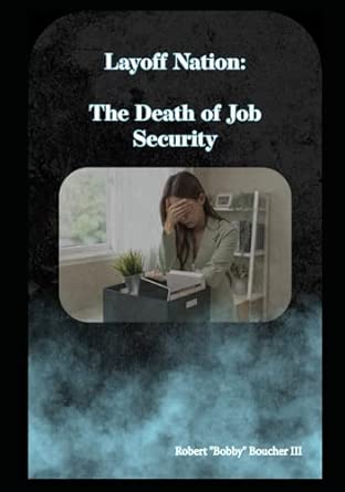 Layoff Nation: The Death of Job Security: Boucher III, Robert “Bobby ...