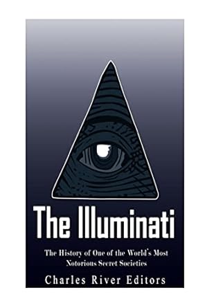 The Illuminati: The History of One of the World's Most Notorious Secret ...
