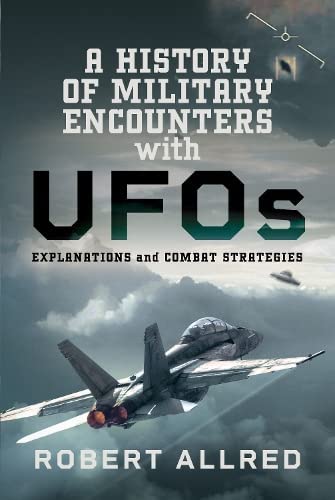 A History of Military Encounters with UFOs: Explanations and Combat ...