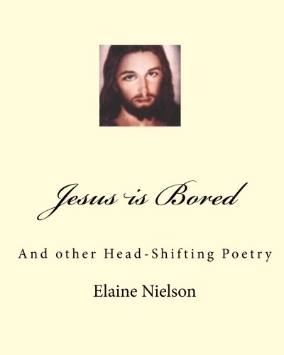 Jesus is Bored: And other Head-Shifting Poetry: Nielson, Elaine ...