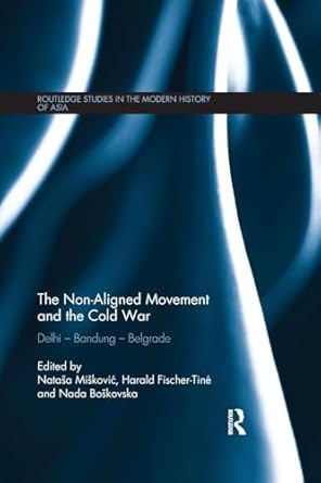 The Non-Aligned Movement and the Cold War: Delhi - Bandung - Belgrade ...