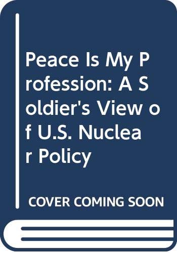 Peace Is My Profession: A Soldier's View of U.S. Nuclear Policy ...