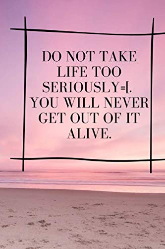 do not take life too seriously=[. you will never get out of it alive ...