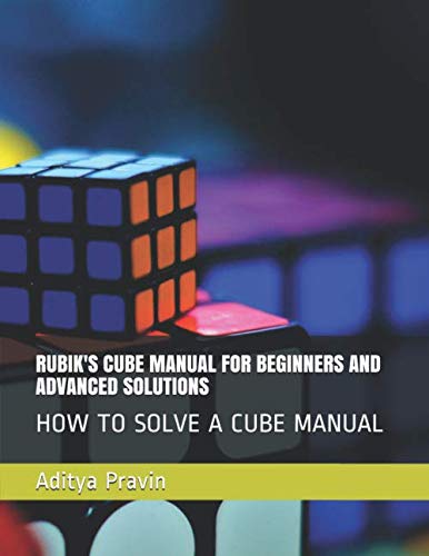 RUBIK'S CUBE MANUAL FOR BEGINNERS AND ADVANCED SOLUTIONS: HOW TO SOLVE ...
