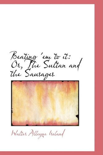 Beating 'em to It: Or, the Sultan and the Sausages: Ireland, Walter ...