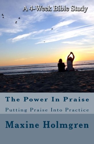 The Power In Praise: Putting Praise Into Practice: Holmgren, Maxine A ...