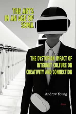 The Arts in an Age of Soma: The Dystopian Impact of Internet Culture on ...