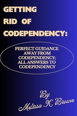 Amazon.com: GETTING RID OF CODEPENDENCY: Perfect Guidance Away From Codependency; All Answers To ...
