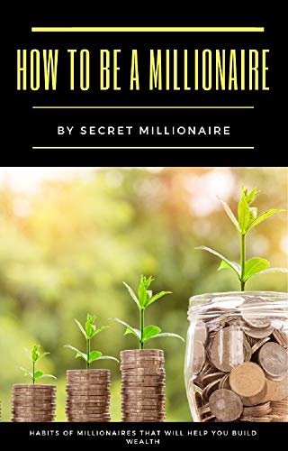 How to be a millionaire: Millionaire Secrets Habits Rich Money and ...