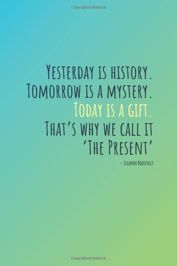 Yesterday is history. Tomorrow is a mystery. Today is a gift. That’s ...