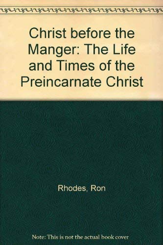 Christ Before the Manger: The Life and Times of the Preincarnate Christ ...