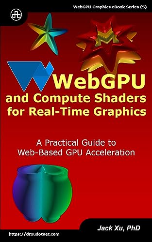 WebGPU and Compute Shaders for Real-Time Graphics: A Practical Guide to Web-Based GPU ...