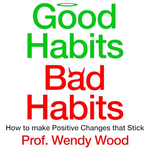 Good Habits, Bad Habits: How to Make Positive Changes That Stick : Wendy Wood, Wendy Wood ...
