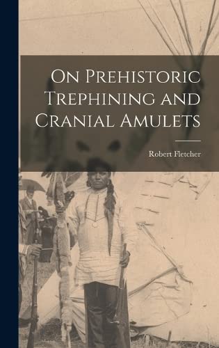 On Prehistoric Trephining and Cranial Amulets: Fletcher, Robert ...