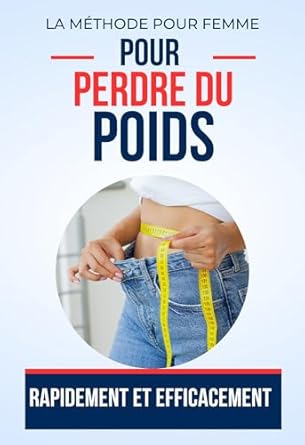 La méthode pour femme pour perdre du poids rapidement et efficacement: Le Guide Ultime de la ...