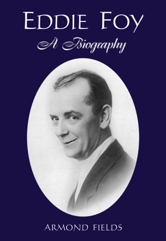 Eddie Foy: A Biography of the Early Popular Stage Comedian: Fields ...