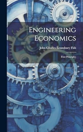 Engineering Economics: First Principles: John Charles Lounsbury Fish ...