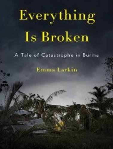 Everything Is Broken: A Tale of Catastrophe in Burma: Larkin, Emma ...