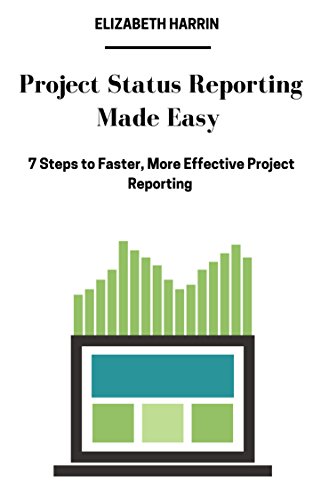 Project Status Reporting Made Easy: 7 Steps to Faster, More Effective Project Reporting eBook ...