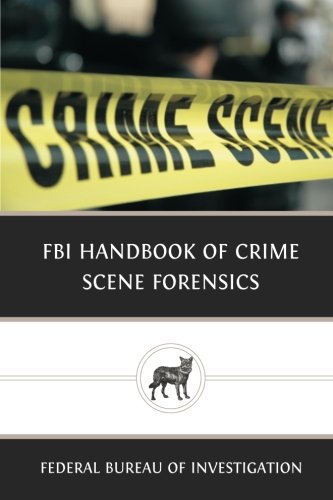 FBI Handbook of Crime Scene Forensics: of Investigation, Federal Bureau ...