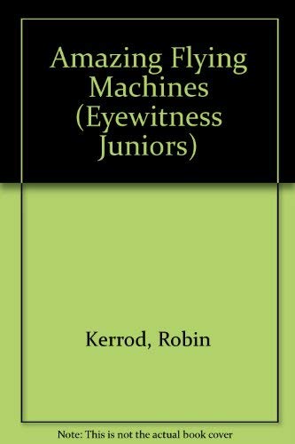 AMAZING FLYING MACHINES (Eyewitness Juniors): Kerrod, Robin ...