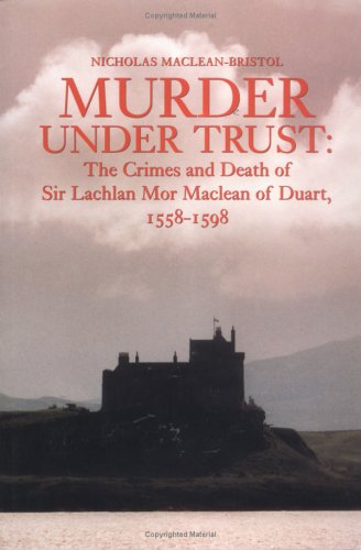 Murder Under Trust: Sir Lachlan Mor Maclean of Duart, 1558-98: Maclean ...