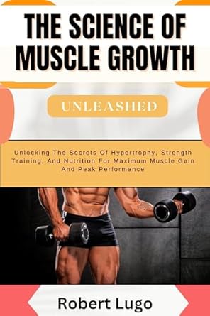 THE SCIENCE OF MUSCLE GROWTH Unleashed: Unlocking The Secrets Of Hypertrophy, Strength Training ...