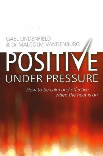 Positive Under Pressure: How to be Calm and Effective When the Heat is ...