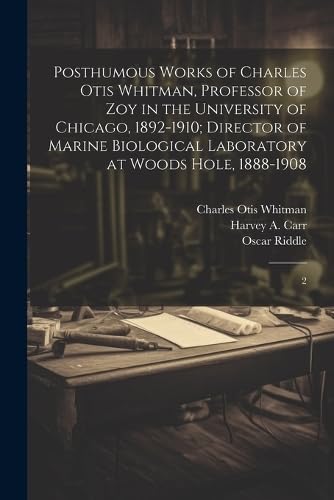 Posthumous Works of Charles Otis Whitman, Professor of zoy in the ...