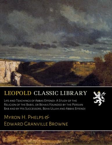 Life and Teachings of Abbas Effendi: A Study of the Religion of the ...