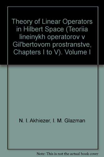 Theory of Linear Operators in Hilbert Space, Volume I: Akhiezer, N.I ...