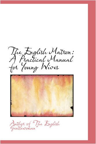 The English Matron: A Practical Manual for Young Wives: of The English ...