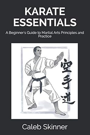Karate Essentials: A Beginner's Guide to Martial Arts Principles and ...