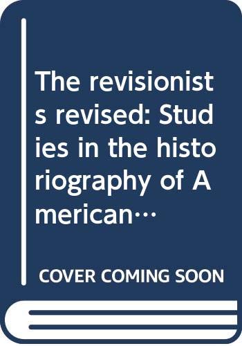 The revisionists revised: Studies in the historiography of American ...