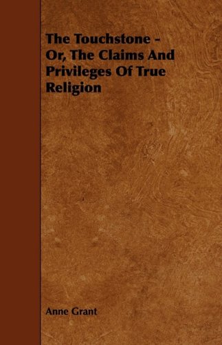 The Touchstone - Or, the Claims and Privileges of True Religion: Grant ...