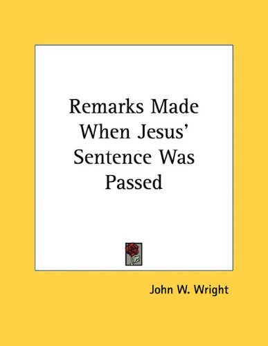 Remarks Made When Jesus' Sentence Was Passed: Wright, John W ...