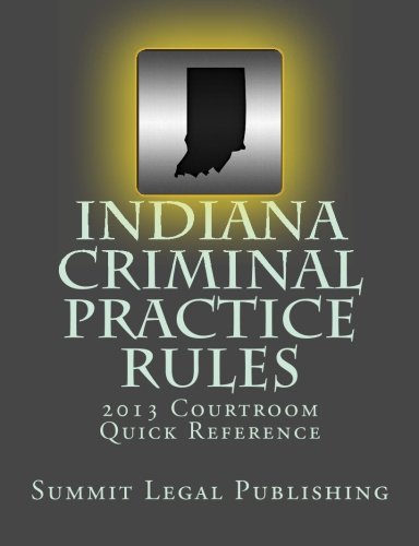 Indiana Criminal Practice Rules 2013 Courtroom Quick Reference: 2013 ...