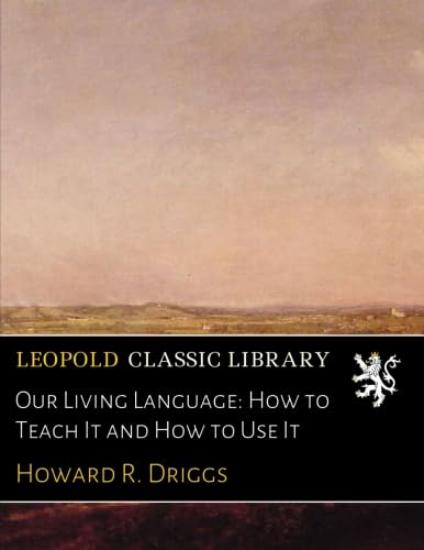 Our Living Language: How to Teach It and How to Use It: Driggs, Howard ...