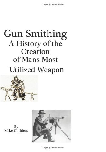 Gun Smithing A History of the Creation of Mans Most Utilized Weapon ...