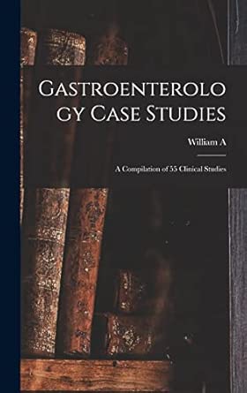 Gastroenterology Case Studies: A Compilation of 55 Clinical Studies ...