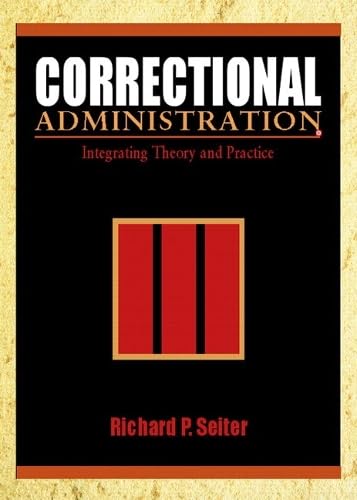 Correctional Administration: Integrating Theory and Practice: Seiter ...