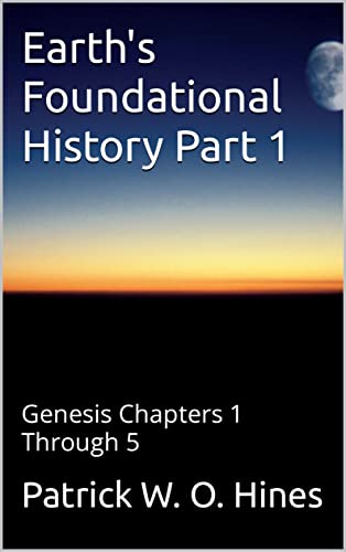 Earth's Foundational History - Part 1: Genesis Chapters 1 Through 5 ...