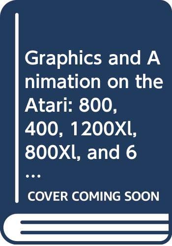 Graphics and Animation on the Atari: 800, 400, 1200Xl, 800Xl, and 600Xl ...